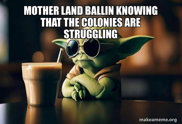 Mother Land ballin knowing that the colonies are struggling - Cool Yoda ...