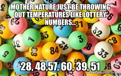 Mother nature just be throwing out temperatures like lottery numbers ...