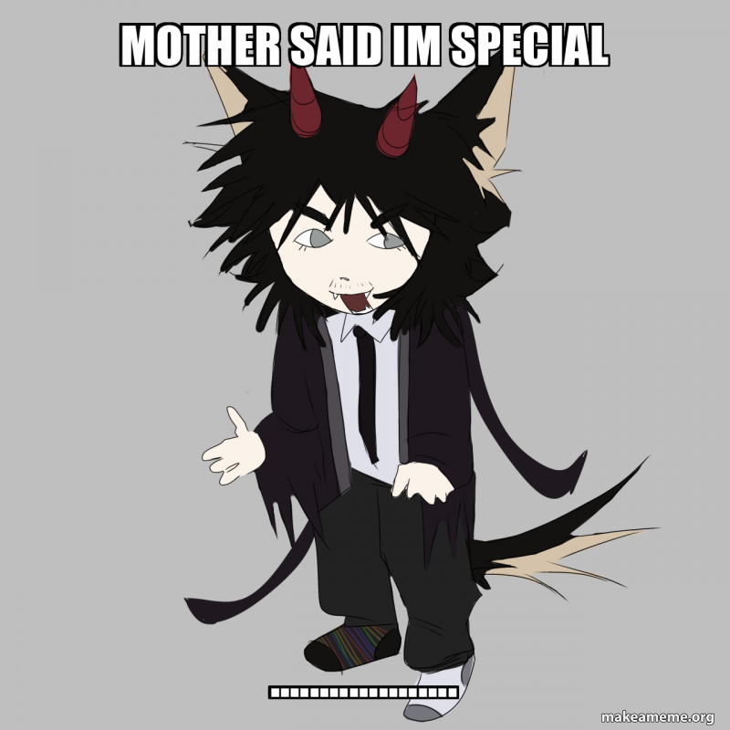 Mother said im special ................... Meme Generator