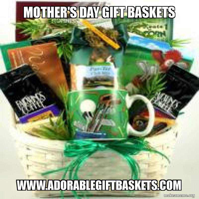 Mother's Day Gift Baskets www.adorablegiftbaskets.com Meme Generator