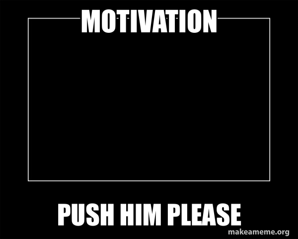 Motivation Push him please - Motivational Meme Meme Generator