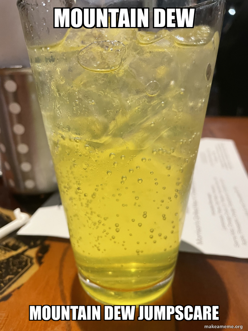 MOUNTAIN DEW MOUNTAIN DEW JUMPSCARE Meme Generator