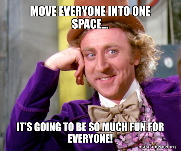 Move everyone into one space... It's going to be so much fun for ...