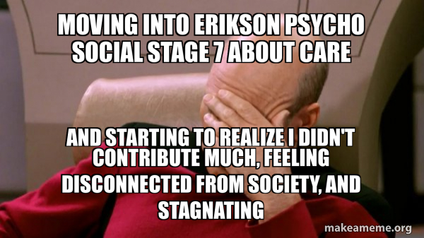 Moving into Erikson Psycho Social Stage 7 about care And starting to ...