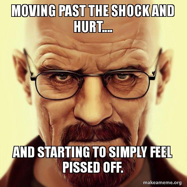 Moving past the shock and hurt.... and starting to simply feel pissed ...