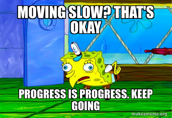 Moving slow? That's okay Progress is progress. Keep going - Mocking ...