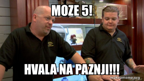 MOZE 5! Hvala na paznji!!! - Pawn Stars Meme Generator