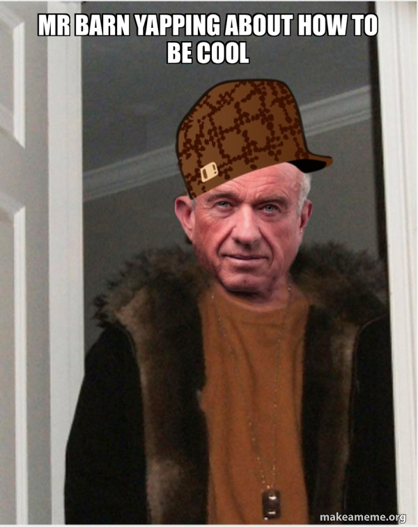 Mr barn yapping about how to be cool - Scumbag RFK Meme Generator