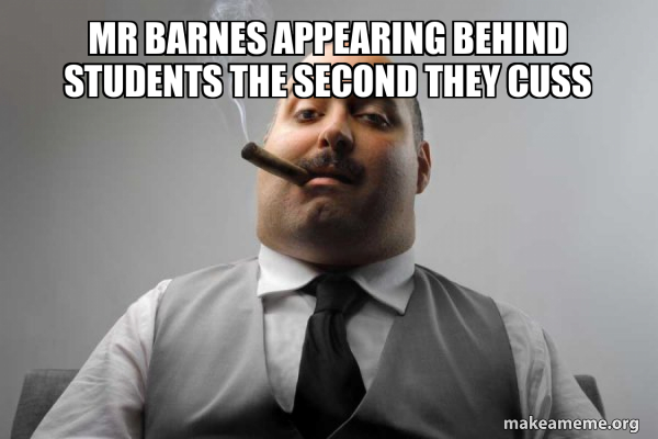 Mr Barnes appearing behind students the second they cuss - Scumbag Boss ...