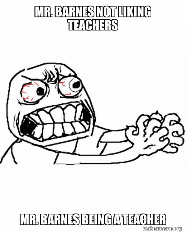 Mr. Barnes not liking teachers Mr. Barnes being a teacher - Angry Meme ...