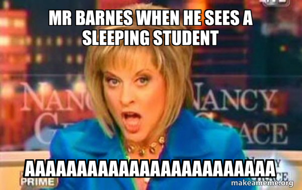 Mr Barnes when he sees a sleeping student AAAAAAAAAAAAAAAAAAAAAAAA ...