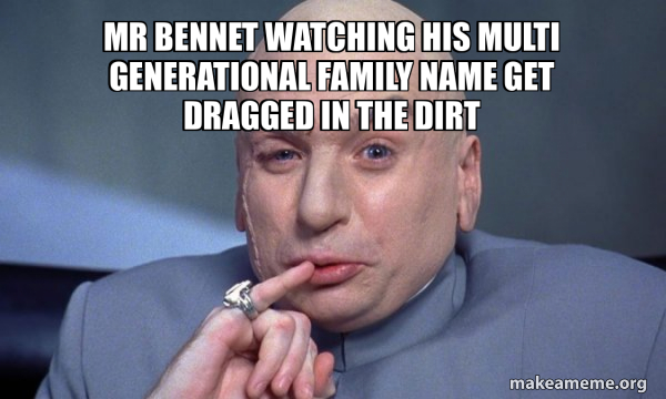 mr bennet watching his multi generational family name get dragged in ...