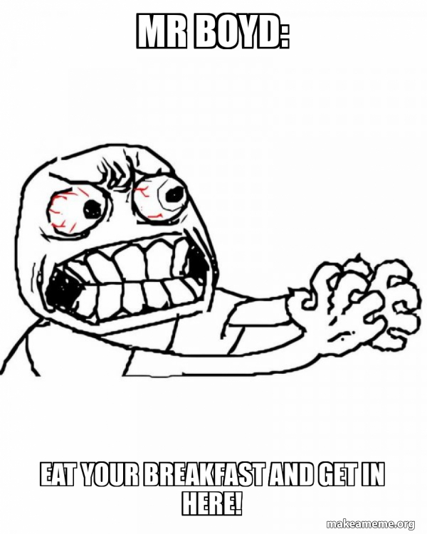 Mr Boyd: Eat your breakfast and get in here! - Angry Meme Generator