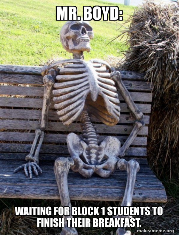 MR. Boyd: Waiting for Block 1 students to finish their breakfast ...