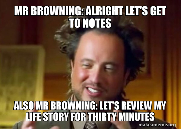 Mr Browning: Alright let's get to notes Also Mr Browning: Let's review ...