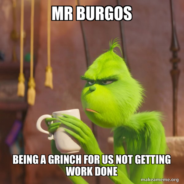 Mr Burgos being a grinch for us not getting work done - Grinch Meme Generator