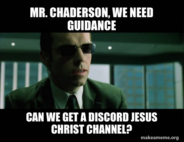 Mr. Chaderson, we need guidance Can we get a Discord Jesus Christ ...