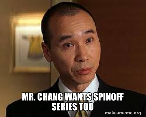 Mr. Chang wants spinoff series too Meme Generator