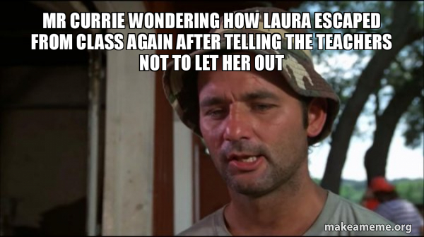 mr currie wondering how laura escaped from class again after telling ...