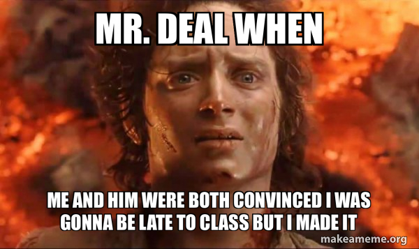 Mr. Deal when Me and him were both convinced I was gonna be late to ...