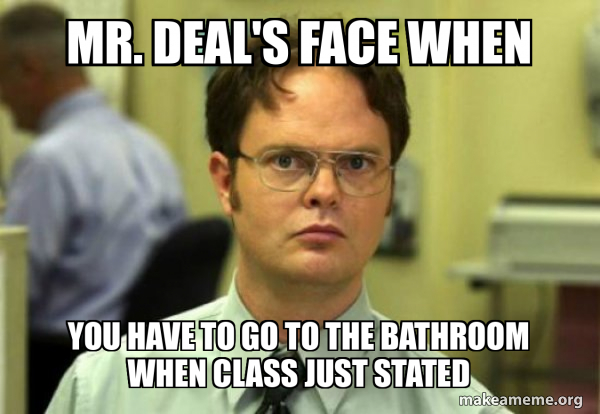 MR. DEAL'S FACE WHEN YOU HAVE TO GO TO THE BATHROOM WHEN CLASS JUST ...