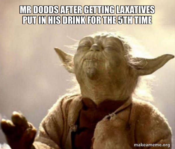 mr dodds after getting laxatives put in his drink for the 5th time ...