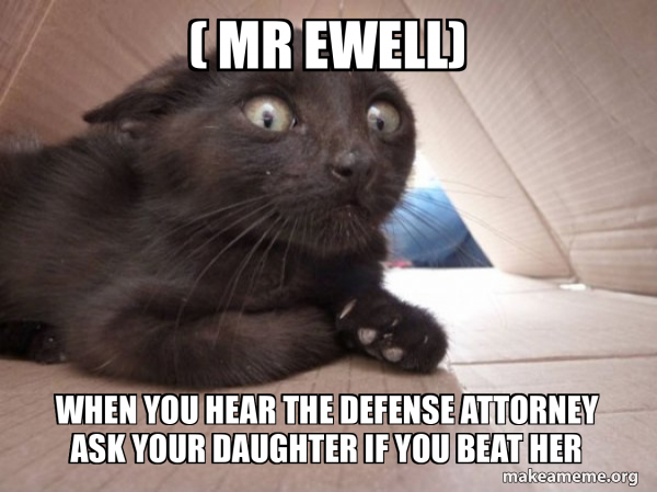 ( Mr Ewell) When you hear the defense attorney ask your daughter if you ...