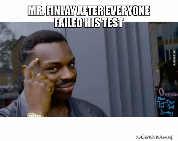 Mr. Finlay after everyone failed his test - Roll Safe Black Guy ...