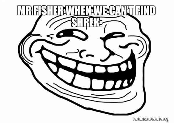 Mr fisher when we can’t find shrek: - Trollface Meme Generator