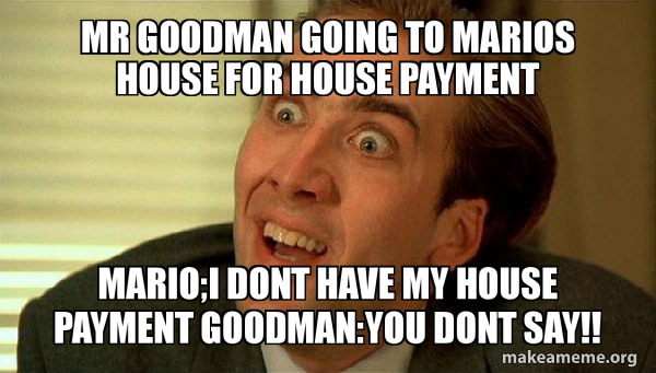 mr goodman going to marios house for house payment Mario;i dont have my ...