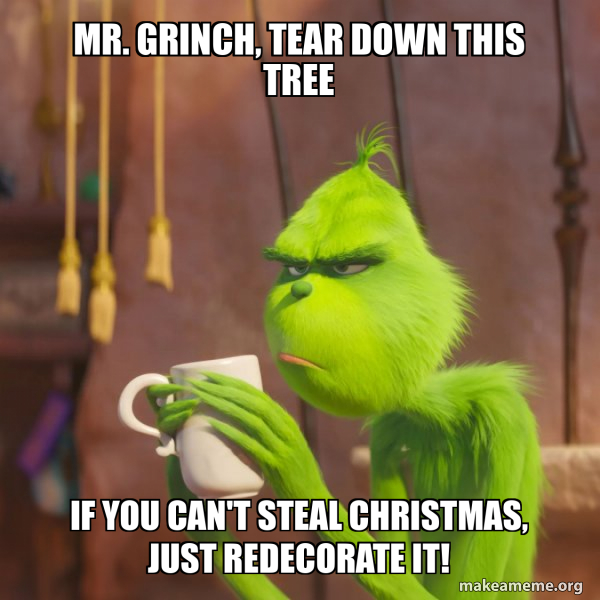 Mr. Grinch, tear down this tree If you can't steal Christmas, just ...