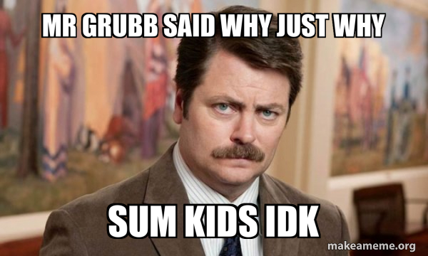 Mr grubb said why just why Sum kids idk - Ron Swanson : I am a Simple ...