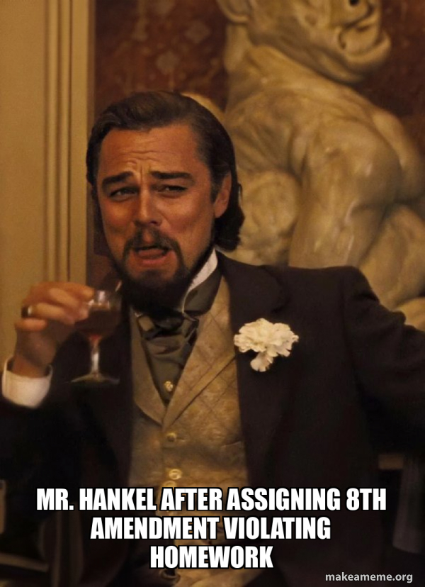 Mr. Hankel after assigning 8th amendment violating homework - Leonardo ...
