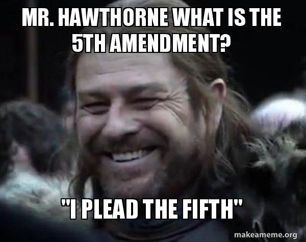 Mr. Hawthorne what is the 5th amendment? "I plead the fifth" - Happy ...