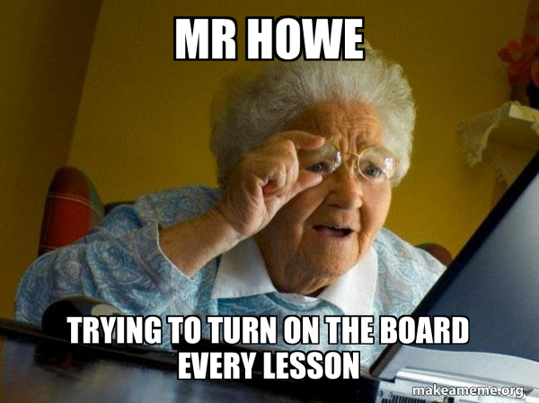 Mr Howe Trying to turn on the board every lesson - Internet Grandma ...