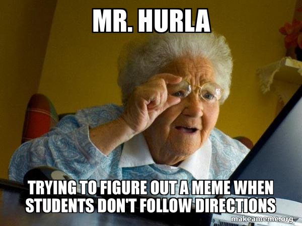 Mr. Hurla Trying to figure out a meme when students don't follow ...