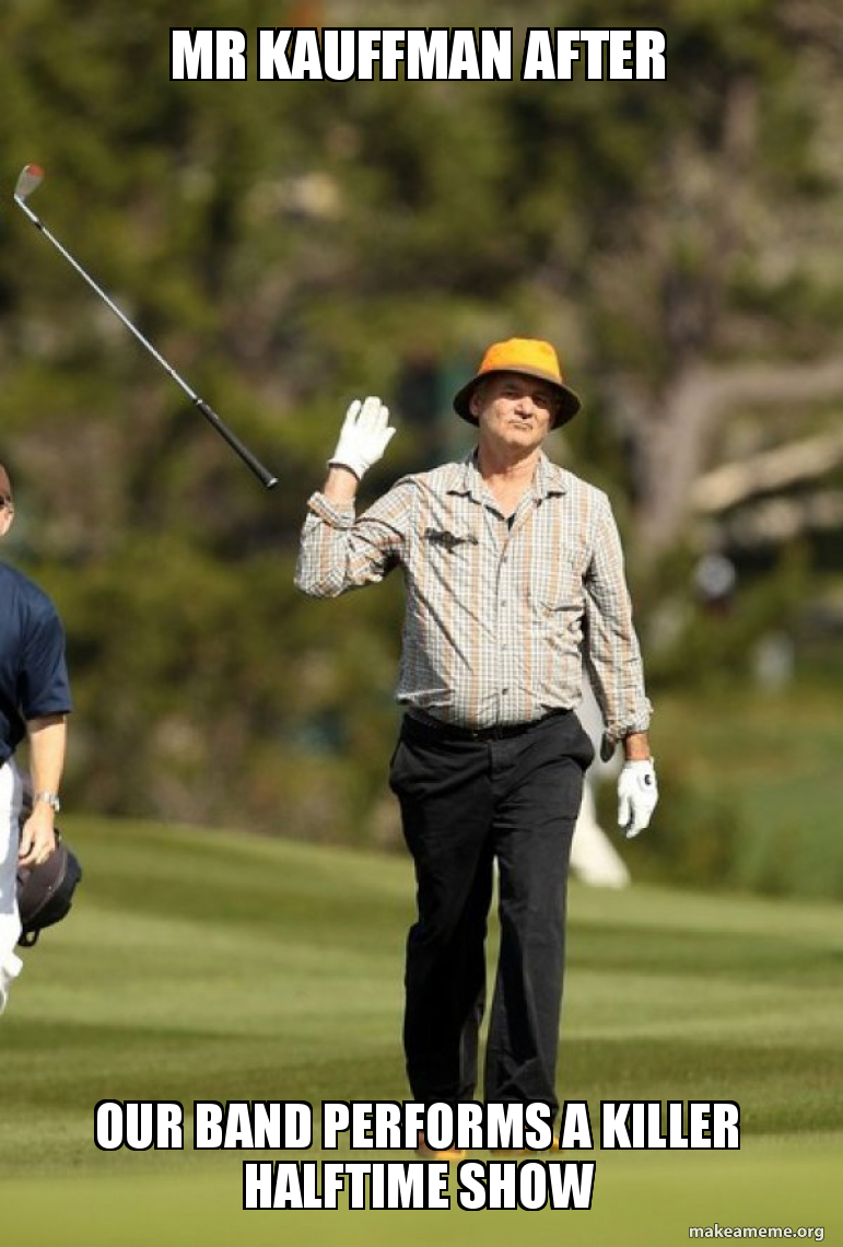 Mr Kauffman after our band performs a killer halftime show - Fuck This ...