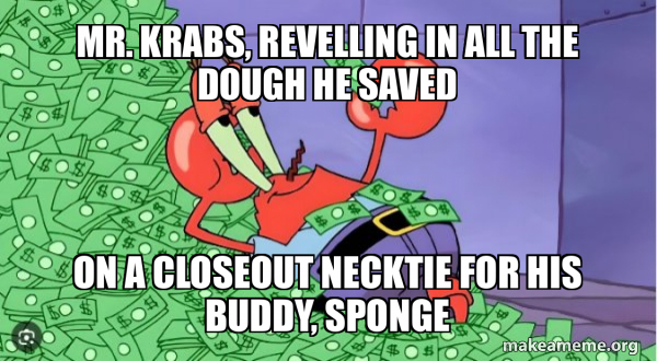 Mr. Krabs, revelling in all the dough he saved On a closeout necktie ...