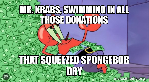 Mr. Krabs, swimming in all those donations That squeezed SpongeBob dry ...