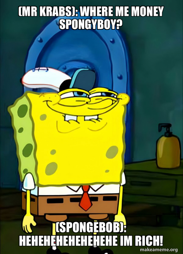 (MR krabs): Where me money spongyboy? (Spongebob): hehehehehehehehe IM ...