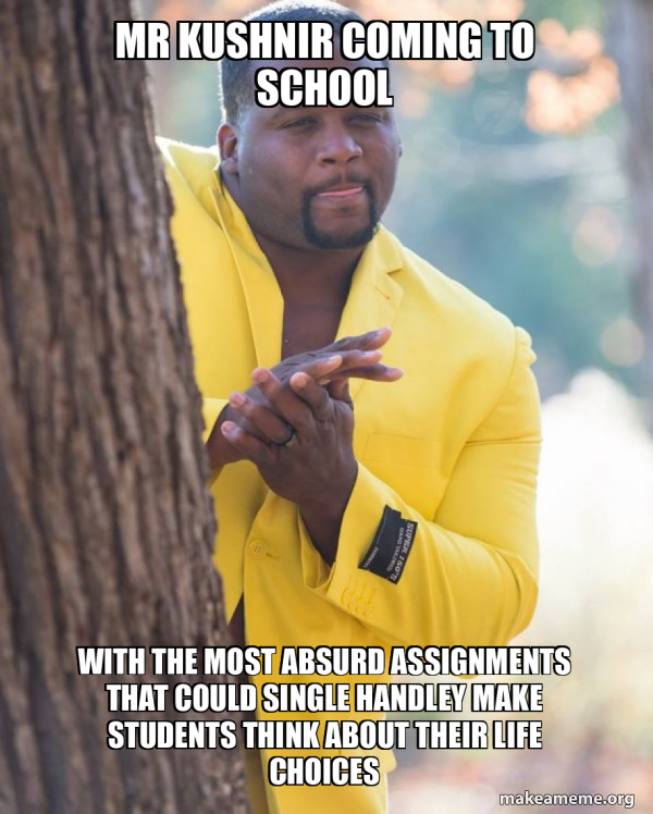 Mr Kushnir coming to school With the most absurd assignments that could ...