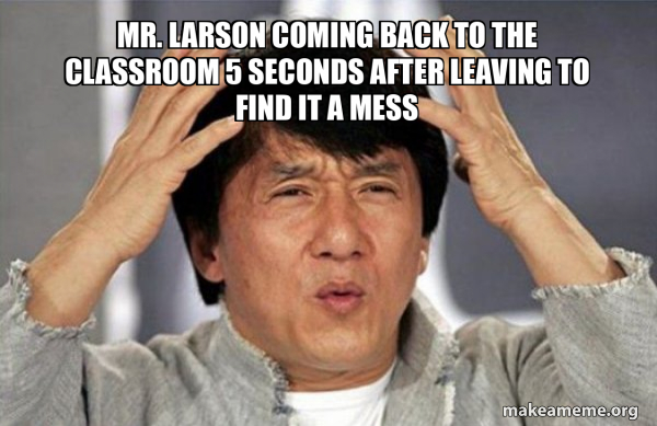 Mr. Larson coming back to the classroom 5 seconds after leaving to find ...