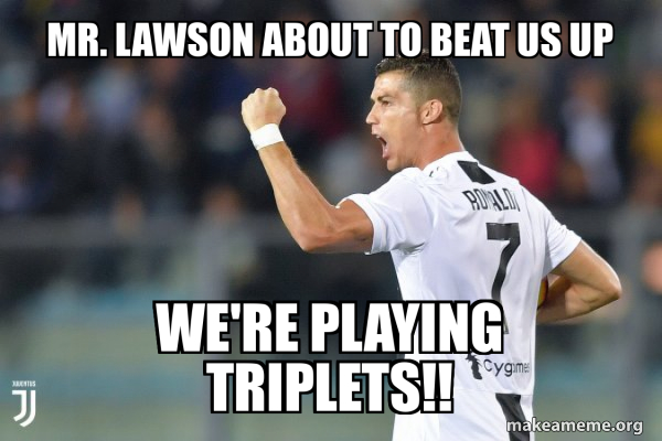 Mr. Lawson about to beat us up we're playing triplets!! - Cristiano ...