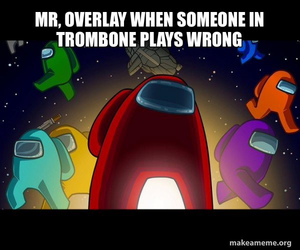Mr, Overlay when someone in trombone plays wrong - Among Us Meme Generator