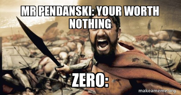 Mr pendanski: your worth nothing Zero: - The 300 Meme Generator