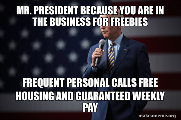 Mr. President because you are in the business for freebies Frequent ...
