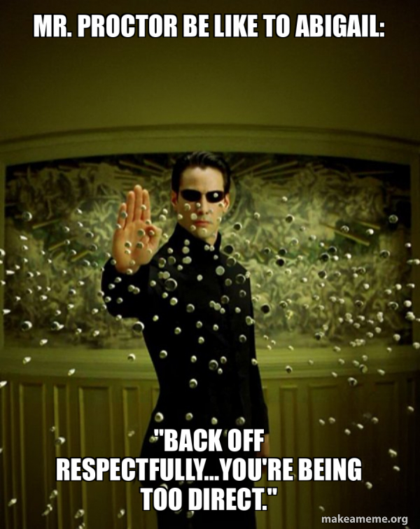 Mr. Proctor be like to Abigail: "Back off respectfully...You're being ...