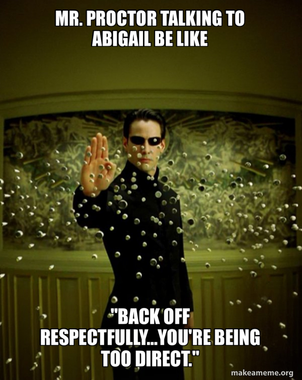 Mr. Proctor talking to Abigail be like "Back off respectfully...You're ...