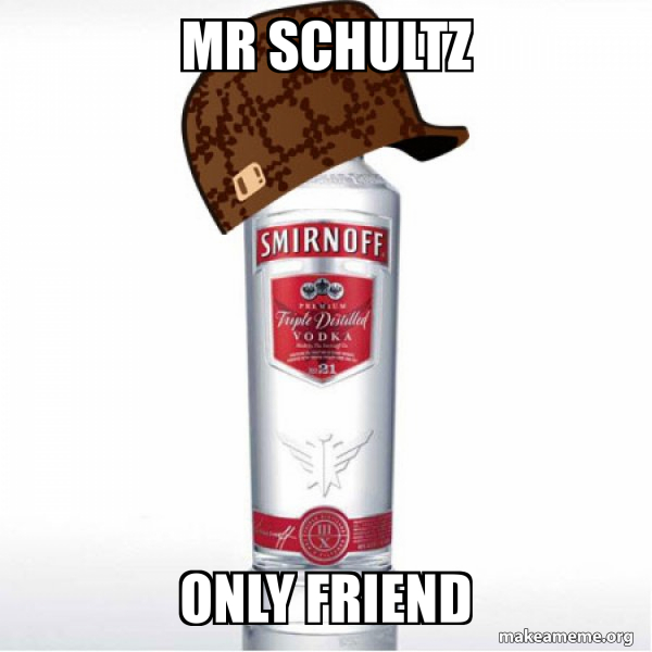 Mr Schultz only friend - Scumbag Alcohol Meme Generator