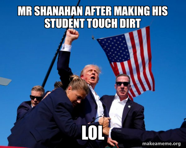 mr shanahan after making his student touch dirt lol - Trump Fist Meme ...